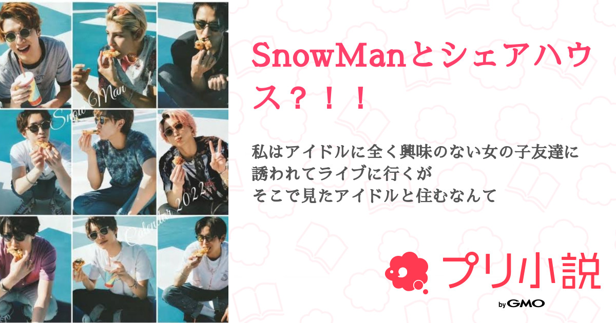 Snowmanとシェアハウス？！！ 全13話 【連載中】（凛 さんの夢小説） 無料スマホ夢小説ならプリ小説 Bygmo